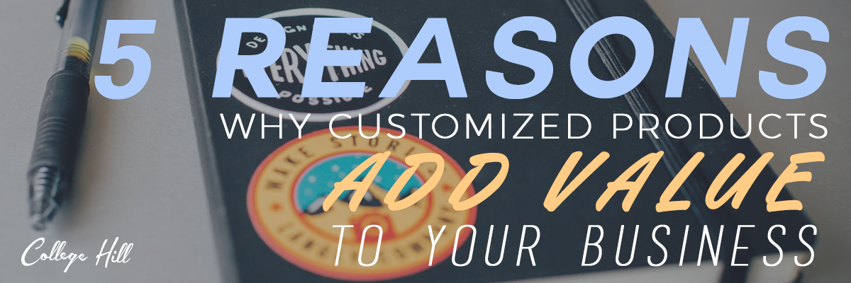 5 Reasons Why Customized Products Add Value To Your Business